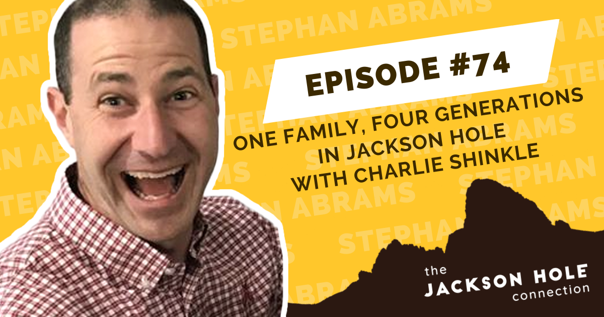 Episode 74 – One Family, Four Generations in Jackson Hole with Charlie ...